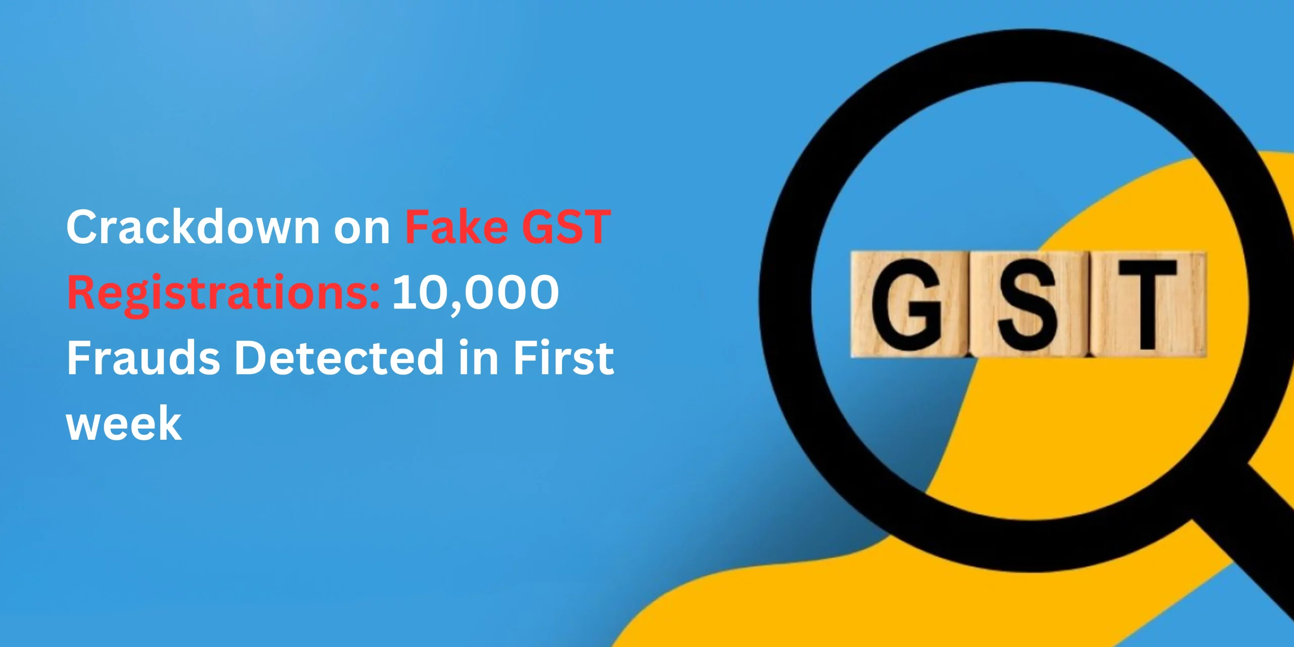 Crackdown on Fake GST Registrations: 10,000 Frauds Detected